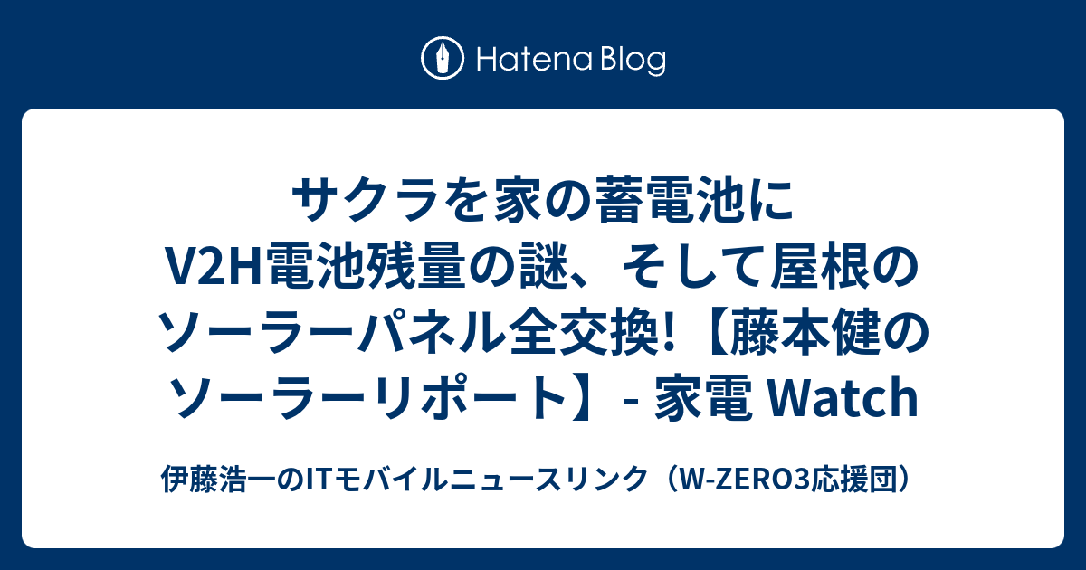 サクラを家の蓄電池に V2H電池残量の謎、そして屋根のソーラーパネル全交換!【藤本健のソーラーリポート】- 家電 Watch - 伊藤浩一のITモバイルニュースリンク（W-ZERO3応援団）