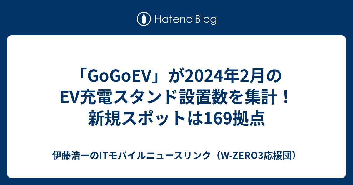 「GoGoEV」が2024年2月のEV充電スタンド設置数を集計！ 新規スポットは169拠点 - 伊藤浩一のITモバイルニュースリンク（W-ZERO3応援団）
