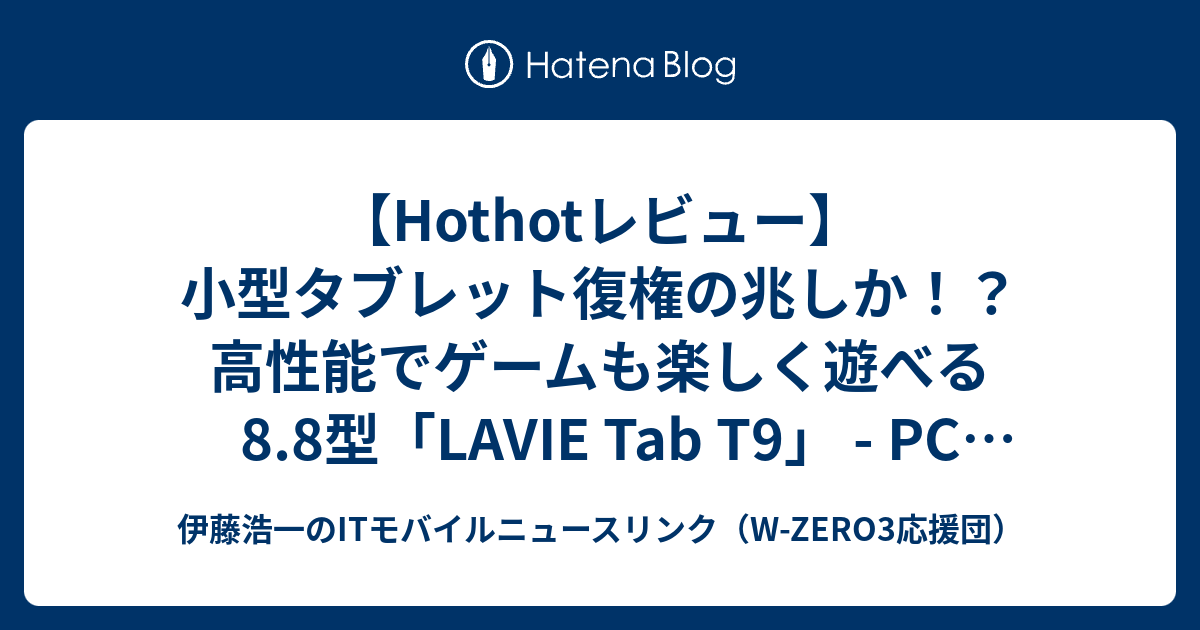 【Hothotレビュー】小型タブレット復権の兆しか！？高性能でゲームも楽しく遊べる8.8型「LAVIE Tab T9」 - PC Watch - 伊藤浩一のITモバイルニュースリンク（W ...