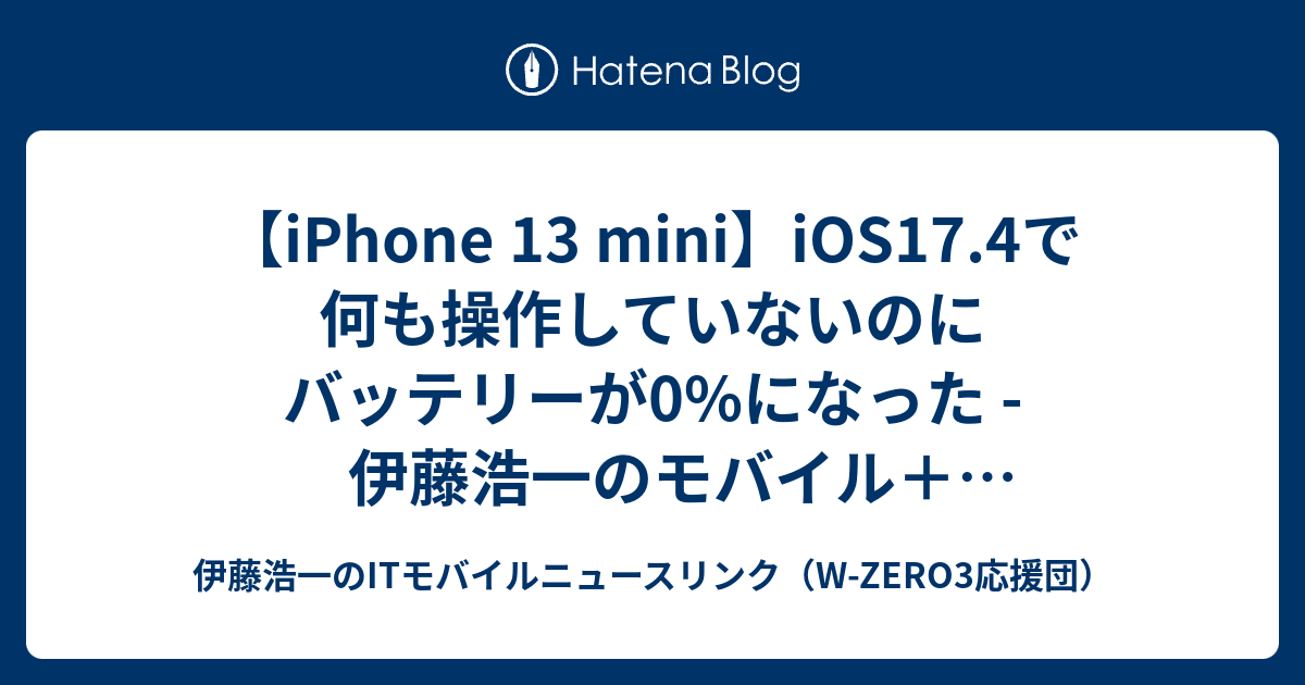 【iPhone 13 mini】iOS17.4で何も操作していないのにバッテリーが0%になった - 伊藤浩一のモバイル＋モビリティライフ応援団 - 伊藤浩一のITモバイルニュースリンク（W ...