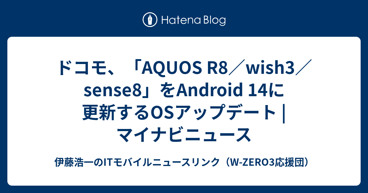 ドコモ、「AQUOS R8／wish3／sense8」をAndroid 14に更新するOSアップデート | マイナビニュース - 伊藤浩一のITモバイルニュースリンク（W-ZERO3応援団）