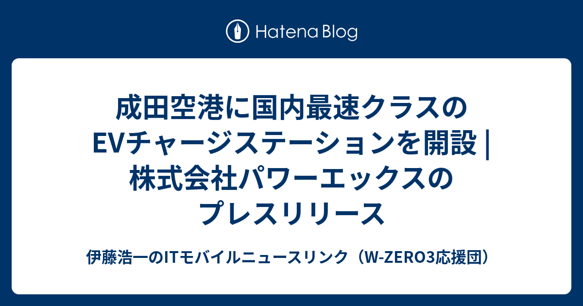 成田空港に国内最速クラスのEVチャージステーションを開設 | 株式会社パワーエックスのプレスリリース - 伊藤浩一のITモバイルニュースリンク（W-ZERO3応援団）