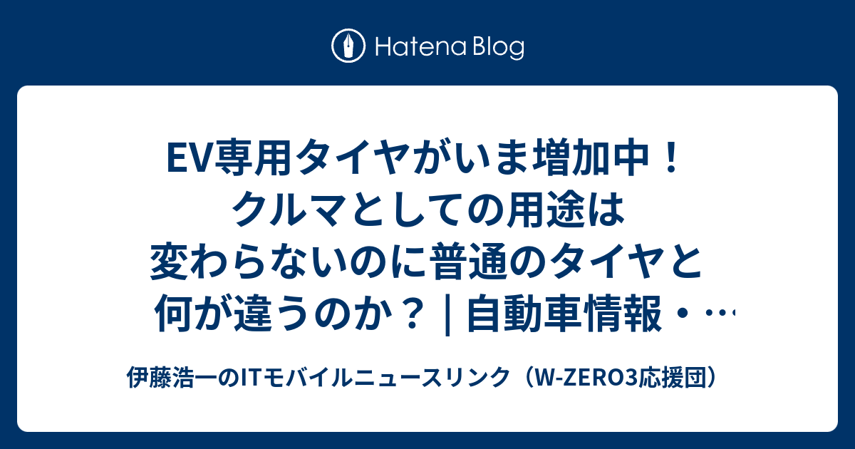 EV専用タイヤがいま増加中！ クルマとしての用途は変わらないのに普通のタイヤと何が違うのか？ | 自動車情報・ニュース WEB CARTOP - 伊藤浩一のITモバイルニュースリンク（W ...