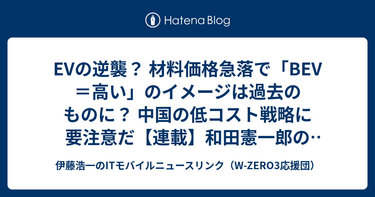 EVの逆襲？ 材料価格急落で「BEV＝高い」のイメージは過去のものに？ 中国の低コスト戦略に要注意だ【連載】和田憲一郎のモビリティ千思万考（15） | Merkmal（メルクマール） - 伊藤 ...