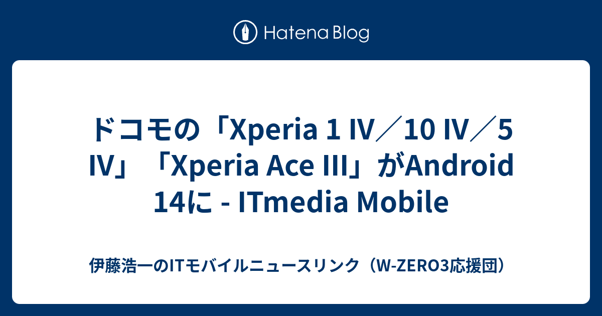 ドコモの「Xperia 1 IV／10 IV／5 IV」「Xperia Ace III」がAndroid 14に - ITmedia Mobile - 伊藤浩一のITモバイルニュースリンク（W ...