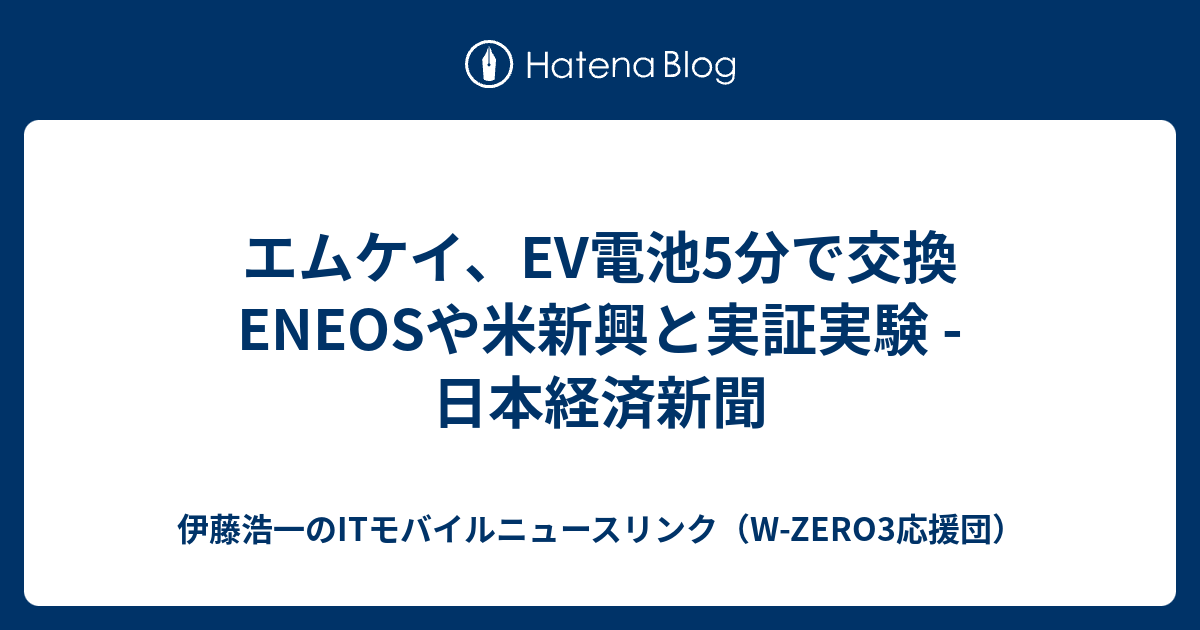 エムケイ、EV電池5分で交換 ENEOSや米新興と実証実験 - 日本経済新聞 - 伊藤浩一のITモバイルニュースリンク（W-ZERO3応援団）