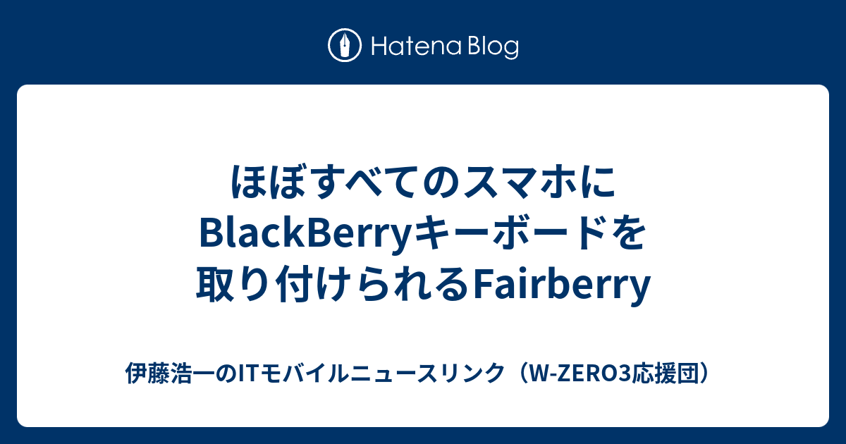 ほぼすべてのスマホにBlackBerryキーボードを取り付けられるFairberry - 伊藤浩一のITモバイルニュースリンク（W-ZERO3応援団）