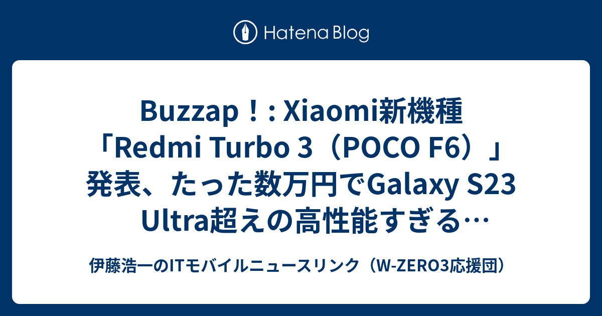 Buzzap！: Xiaomi新機種「Redmi Turbo 3（POCO F6）」発表、たった数万円でGalaxy S23 Ultra超えの高性能すぎる格安スマホついに降臨 - 伊藤浩一の ...