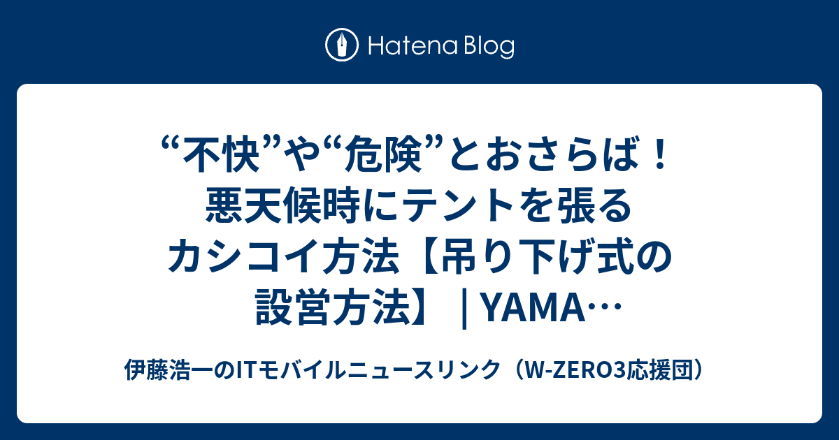 “不快”や“危険”とおさらば！ 悪天候時にテントを張るカシコイ方法【吊り下げ式の設営方法】 | YAMA HACK[ヤマハック] - 伊藤浩一のITモバイルニュースリンク（W-ZERO3応援団）