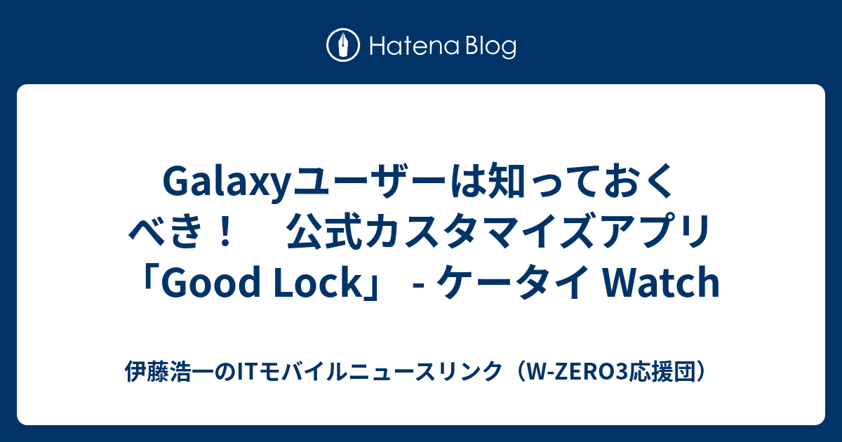 Galaxyユーザーは知っておくべき！ 公式カスタマイズアプリ「Good Lock」 - ケータイ Watch - 伊藤浩一のITモバイルニュースリンク（W-ZERO3応援団）