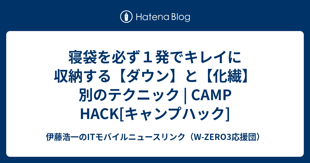 寝袋を必ず1発でキレイに収納する【ダウン】と【化繊】別のテクニック | CAMP HACK[キャンプハック] - 伊藤浩一のITモバイルニュースリンク（W-ZERO3応援団）