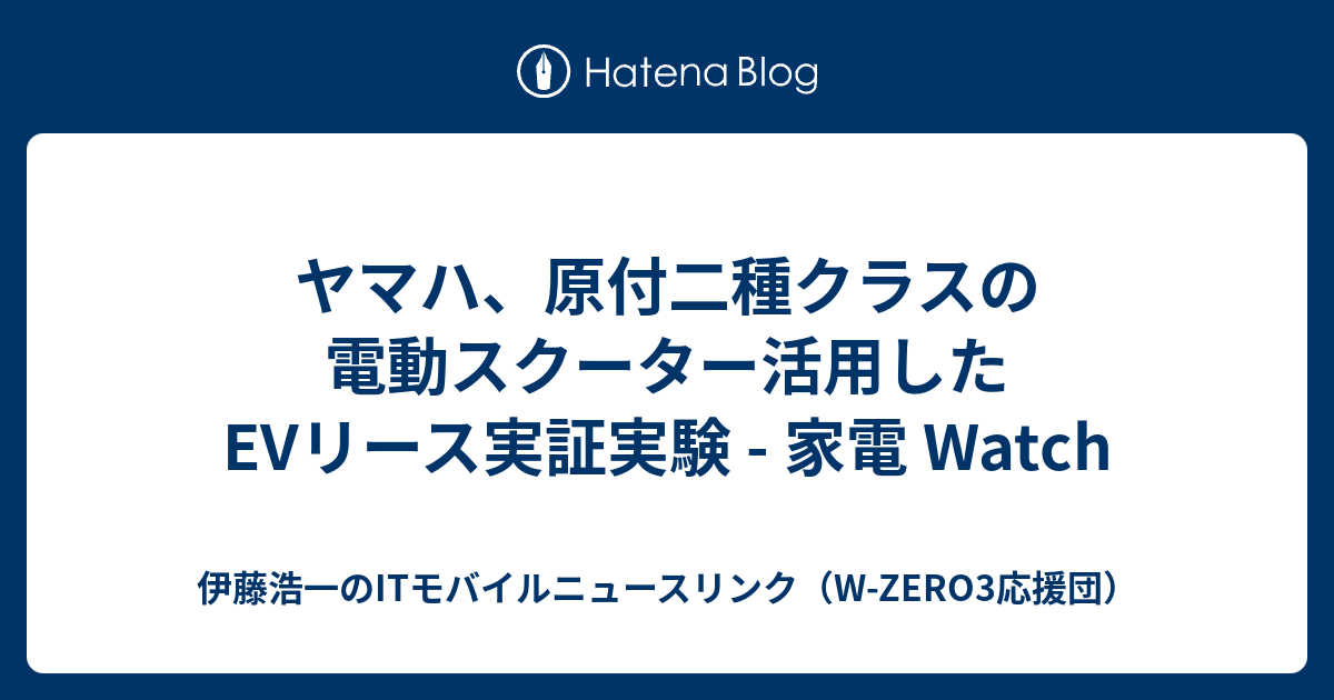 ヤマハ、原付二種クラスの電動スクーター活用したEVリース実証実験 - 家電 Watch - 伊藤浩一のITモバイルニュースリンク（W-ZERO3応援団）