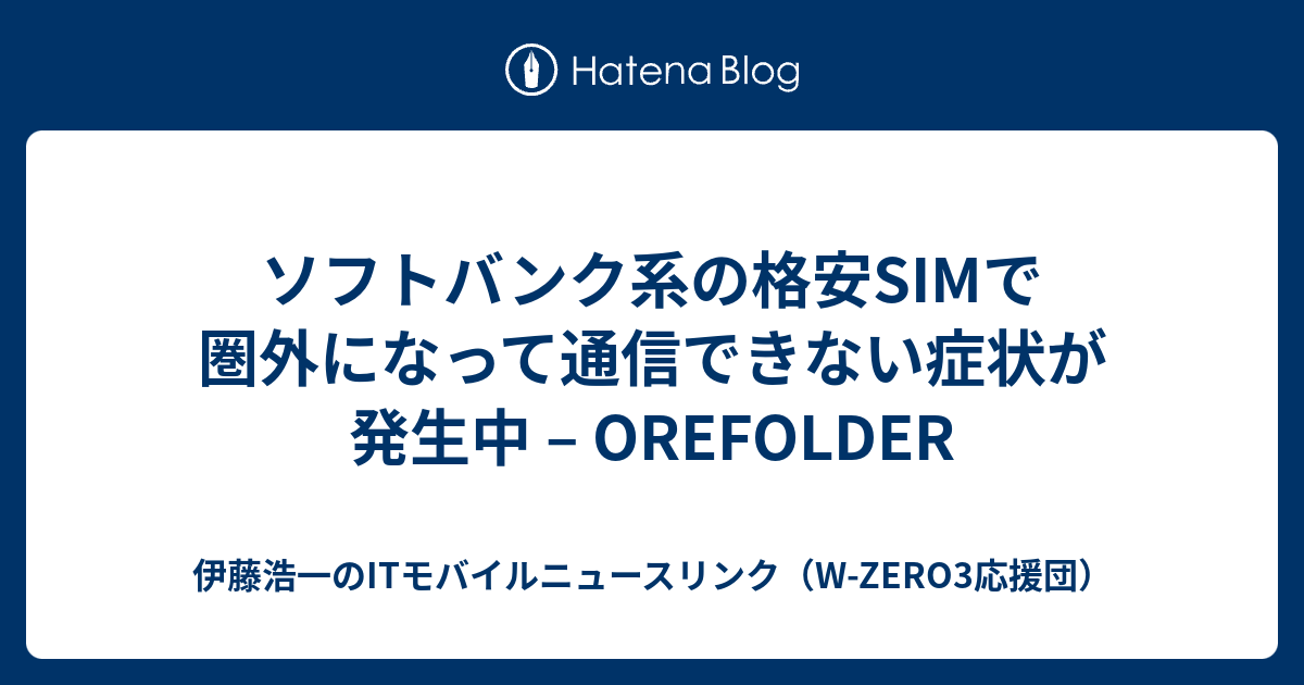 ソフトバンク系の格安SIMで圏外になって通信できない症状が発生中 – OREFOLDER - 伊藤浩一のITモバイルニュースリンク（W-ZERO3応援団）
