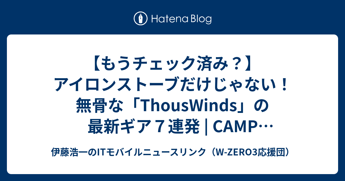 【もうチェック済み？】アイロンストーブだけじゃない！無骨な「ThousWinds」の最新ギア7連発 | CAMP HACK[キャンプハック] - 伊藤浩一のITモバイルニュースリンク（W ...