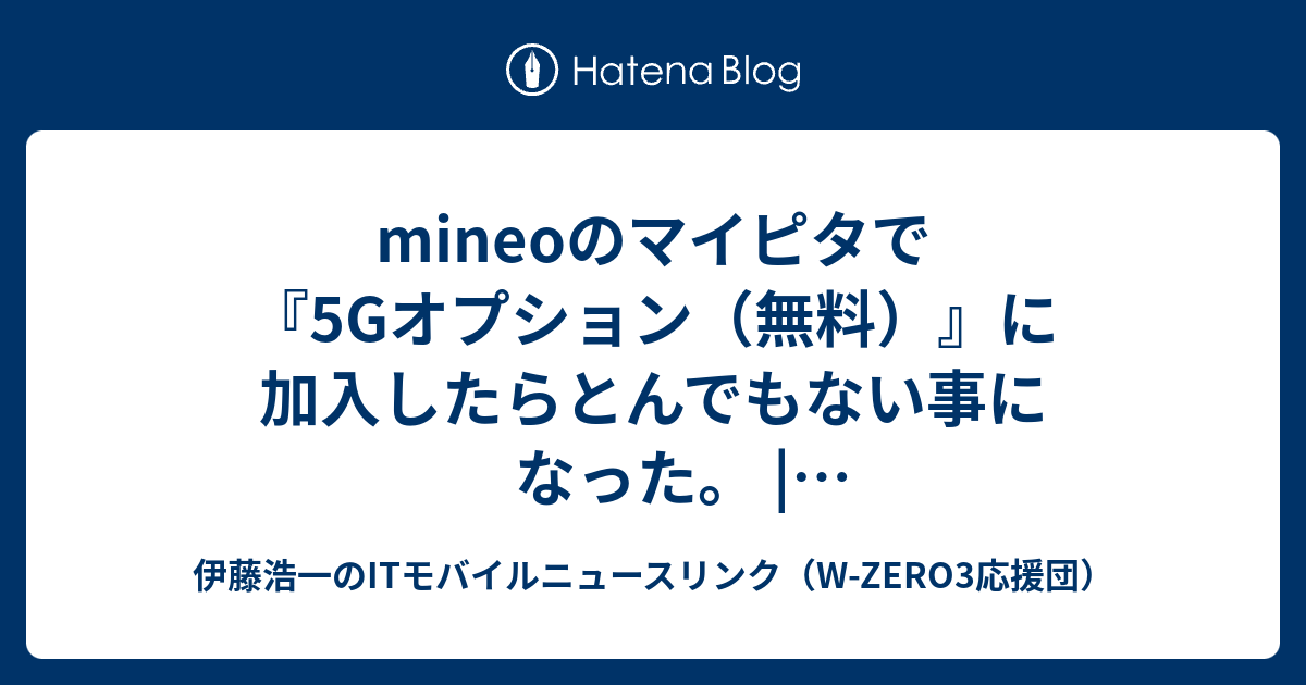 mineoのマイピタで『5Gオプション（無料）』に加入したらとんでもない事になった。 | ハイパーガジェット通信 - 伊藤浩一のITモバイルニュースリンク（W-ZERO3応援団）