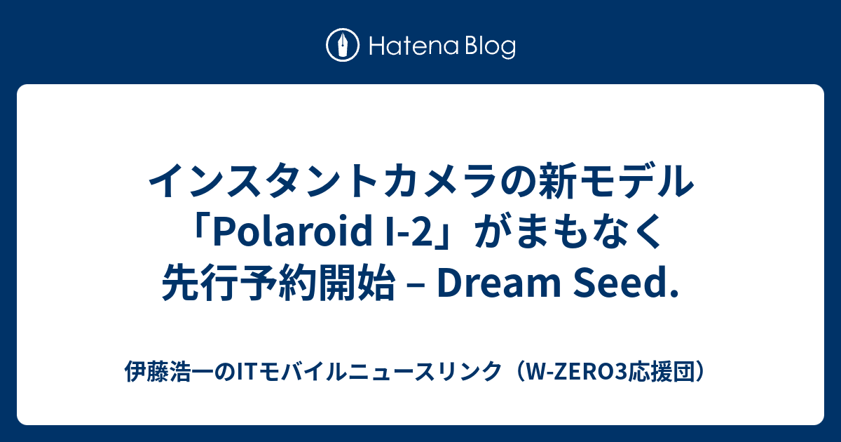 インスタントカメラの新モデル「Polaroid I-2」がまもなく先行予約開始 – Dream Seed. - 伊藤浩一のITモバイルニュースリンク（W-ZERO3応援団）