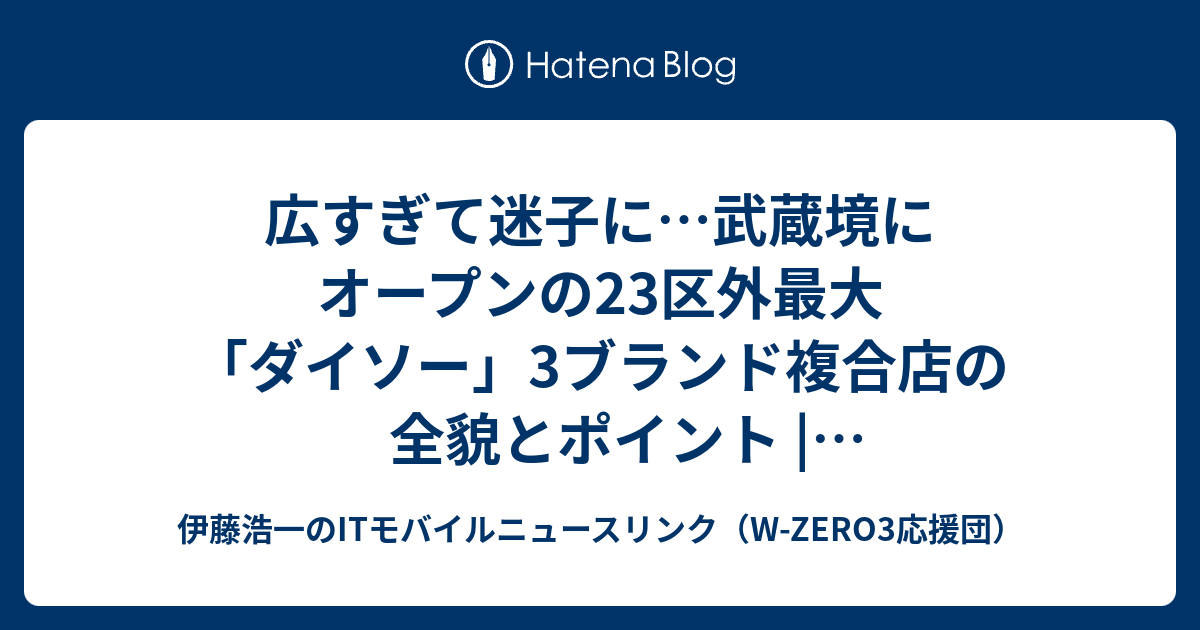 広すぎて迷子に…武蔵境にオープンの23区外最大「ダイソー」3ブランド複合店の全貌とポイント | 吉祥寺ファンページ - 伊藤浩一のITモバイルニュースリンク（W-ZERO3応援団）