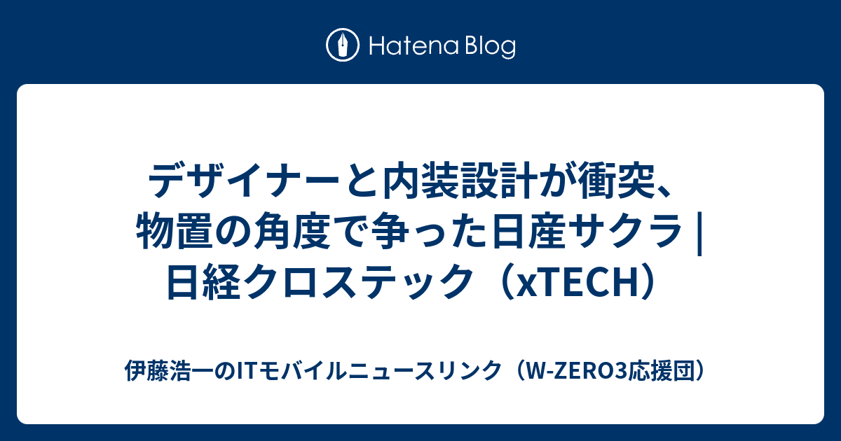 デザイナーと内装設計が衝突、物置の角度で争った日産サクラ | 日経クロステック（xTECH） - 伊藤浩一のITモバイルニュースリンク（W-ZERO3応援団）