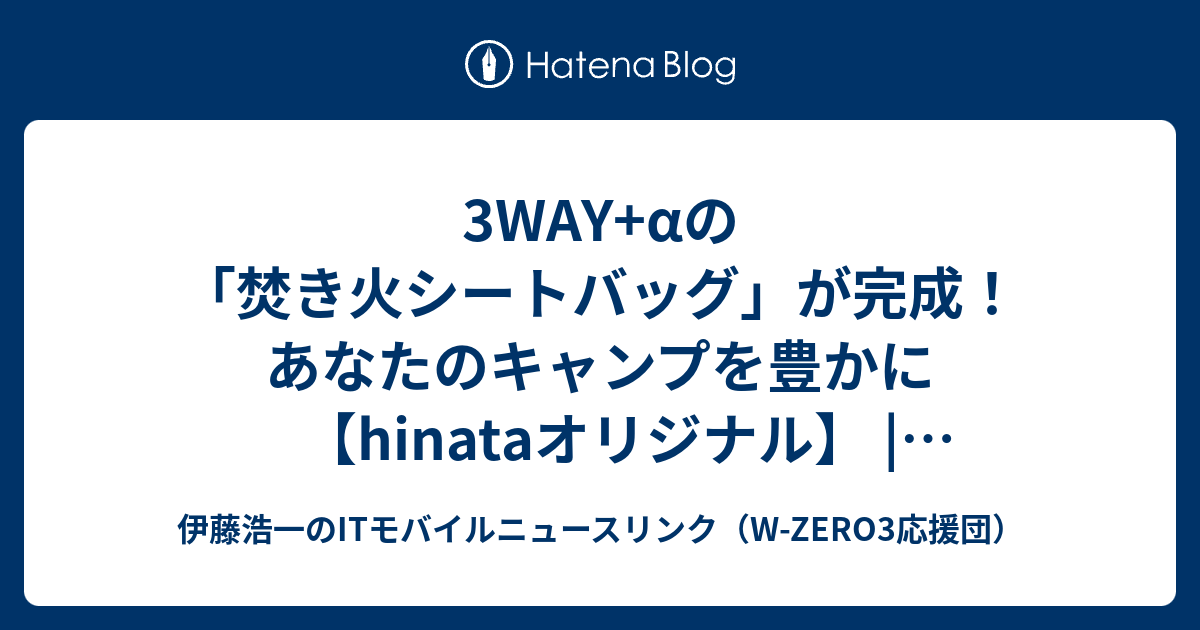 3WAY+αの「焚き火シートバッグ」が完成！あなたのキャンプを豊かに【hinataオリジナル】 | キャンプ・アウトドア情報メディアhinata - 伊藤浩一のITモバイルニュースリンク（W ...