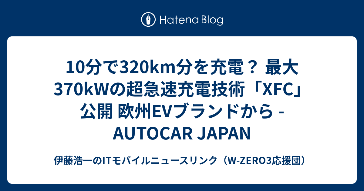 10分で320km分を充電？ 最大370kWの超急速充電技術「XFC」公開 欧州EVブランドから - AUTOCAR JAPAN - 伊藤浩一のITモバイルニュースリンク（W-ZERO3応援団）