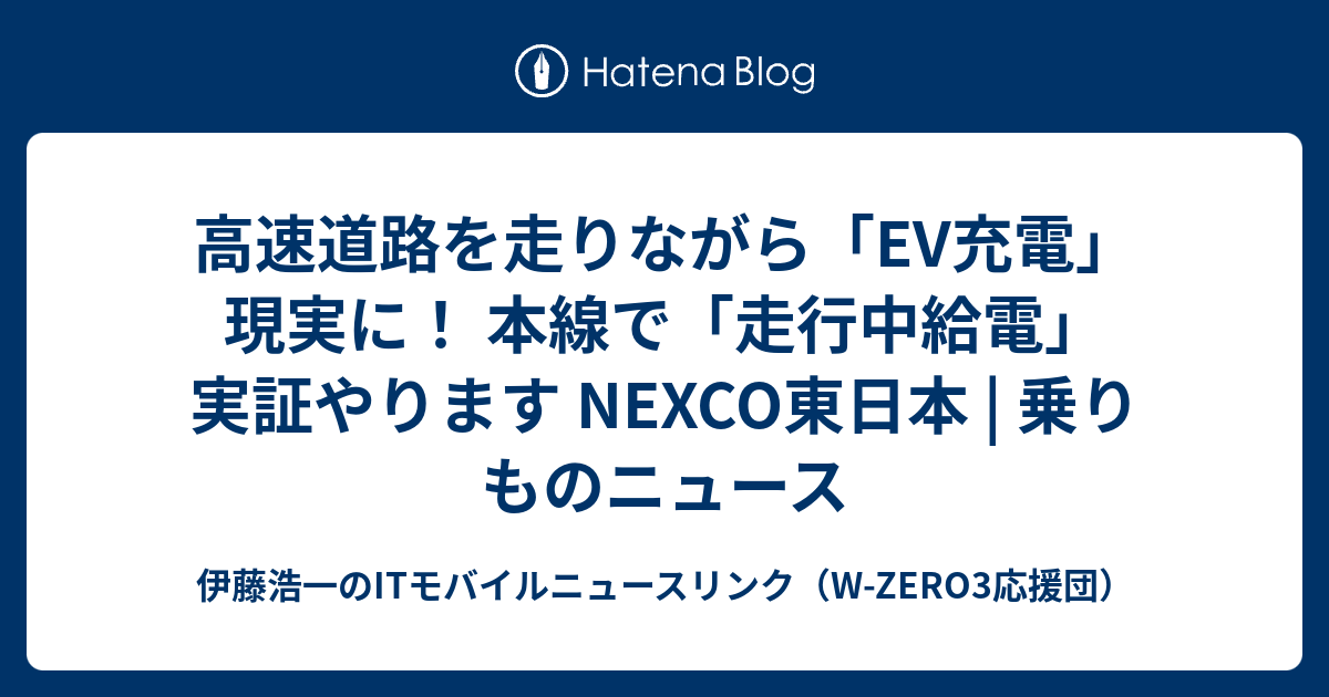 高速道路を走りながら「EV充電」現実に！ 本線で「走行中給電」実証やります NEXCO東日本 | 乗りものニュース - 伊藤浩一のITモバイルニュースリンク（W-ZERO3応援団）