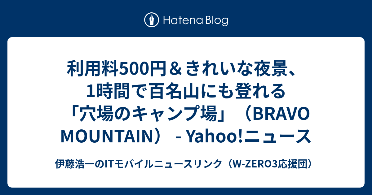 利用料500円＆きれいな夜景、1時間で百名山にも登れる「穴場のキャンプ場」（BRAVO MOUNTAIN） - Yahoo!ニュース - 伊藤浩一のITモバイルニュースリンク（W-ZERO3応援団）