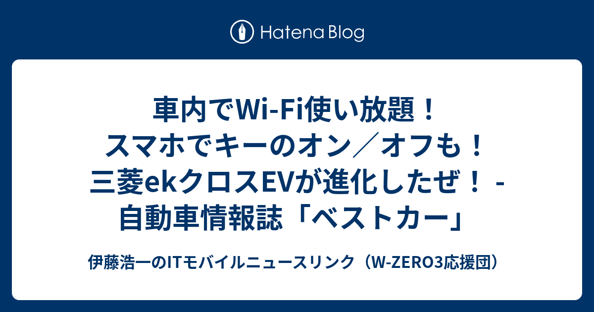 車内でWi-Fi使い放題！ スマホでキーのオン／オフも！ 三菱ekクロスEVが進化したぜ！ - 自動車情報誌「ベストカー」 - 伊藤浩一のITモバイルニュースリンク（W-ZERO3応援団）