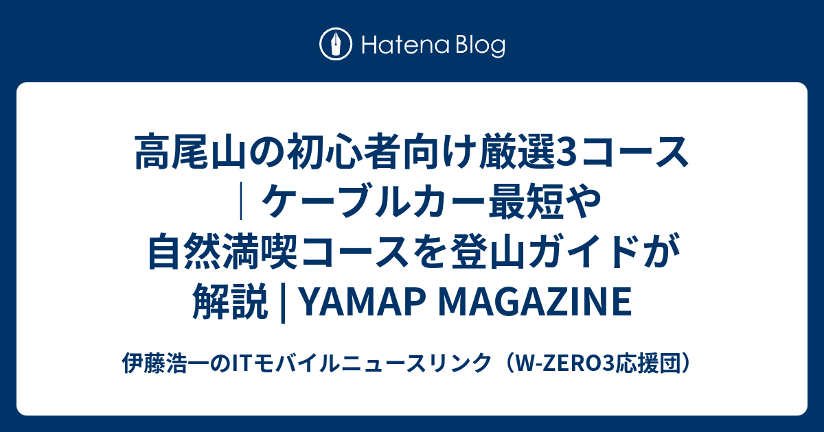 高尾山の初心者向け厳選3コース｜ケーブルカー最短や自然満喫コースを登山ガイドが解説 | YAMAP MAGAZINE - 伊藤浩一のITモバイルニュースリンク（W-ZERO3応援団）