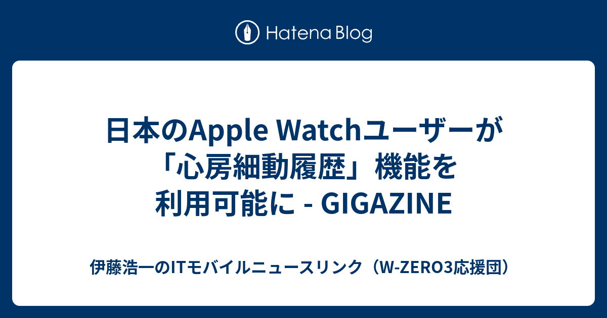日本のApple Watchユーザーが「心房細動履歴」機能を利用可能に - GIGAZINE - 伊藤浩一のITモバイルニュースリンク（W-ZERO3応援団）