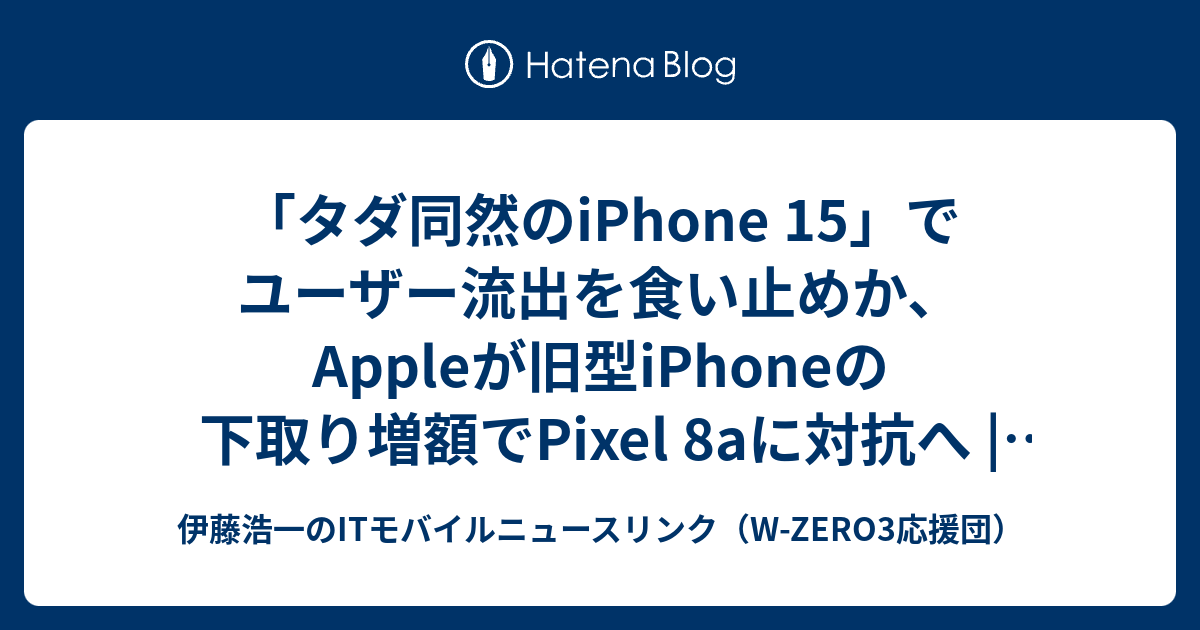 「タダ同然のiPhone 15」でユーザー流出を食い止めか、Appleが旧型iPhoneの下取り増額でPixel 8aに対抗へ | Buzzap！ - 伊藤浩一のITモバイルニュースリンク（W ...