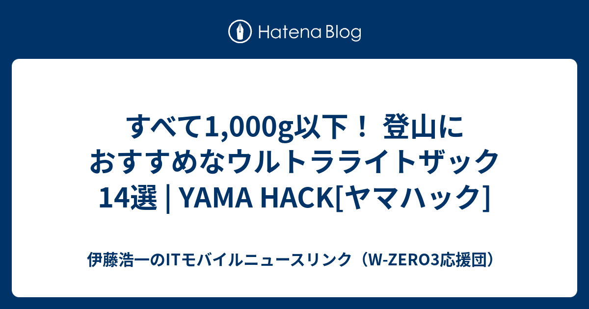 すべて1,000g以下！ 登山におすすめなウルトラライトザック14選 | YAMA HACK[ヤマハック] - 伊藤浩一のITモバイルニュースリンク（W-ZERO3応援団）