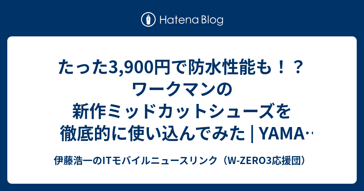 たった3,900円で防水性能も！？ ワークマンの新作ミッドカットシューズを徹底的に使い込んでみた | YAMA HACK[ヤマハック - 伊藤浩一のITモバイルニュースリンク（W-ZERO3応援団）