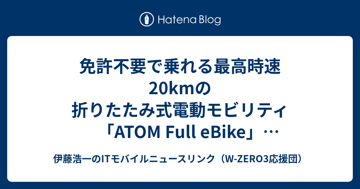 免許不要で乗れる最高時速20kmの折りたたみ式電動モビリティ「ATOM Full eBike」外観レビュー - GIGAZINE - 伊藤浩一のITモバイルニュースリンク（W-ZERO3応援団）