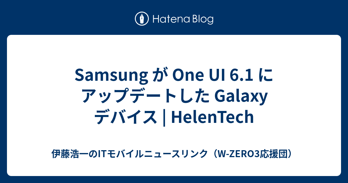 Samsung が One UI 6.1 にアップデートした Galaxy デバイス | HelenTech - 伊藤浩一のITモバイルニュースリンク（W-ZERO3応援団）