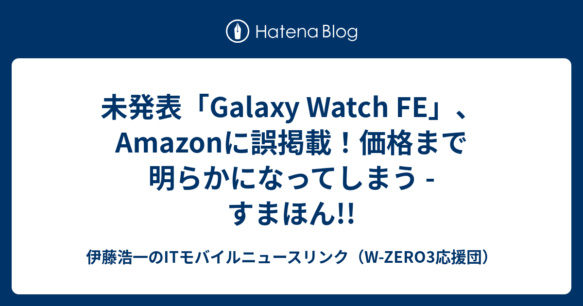 未発表「Galaxy Watch FE」、Amazonに誤掲載！価格まで明らかになってしまう - すまほん!! - 伊藤浩一のITモバイルニュースリンク（W-ZERO3応援団）