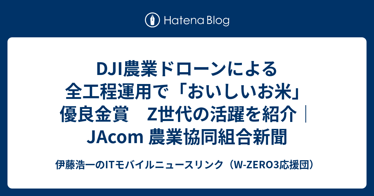DJI農業ドローンによる全工程運用で「おいしいお米」優良金賞 Z世代の活躍を紹介｜JAcom 農業協同組合新聞 - 伊藤浩一のITモバイルニュースリンク（W-ZERO3応援団）