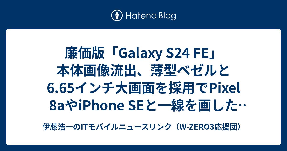 廉価版「Galaxy S24 FE」本体画像流出、薄型ベゼルと6.65インチ大画面を採用でPixel 8aやiPhone SEと一線を画した格安スマホに | Buzzap！ - 伊藤浩一のIT ...