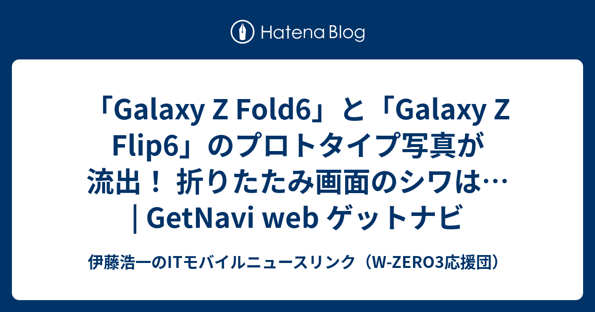 「Galaxy Z Fold6」と「Galaxy Z Flip6」のプロトタイプ写真が流出！ 折りたたみ画面のシワは… | GetNavi web ゲットナビ - 伊藤浩一のITモバイル ...