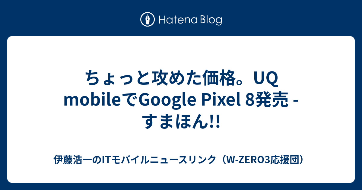 ちょっと攻めた価格。UQ mobileでGoogle Pixel 8発売 - すまほん!! - 伊藤浩一のITモバイルニュースリンク（W-ZERO3応援団）