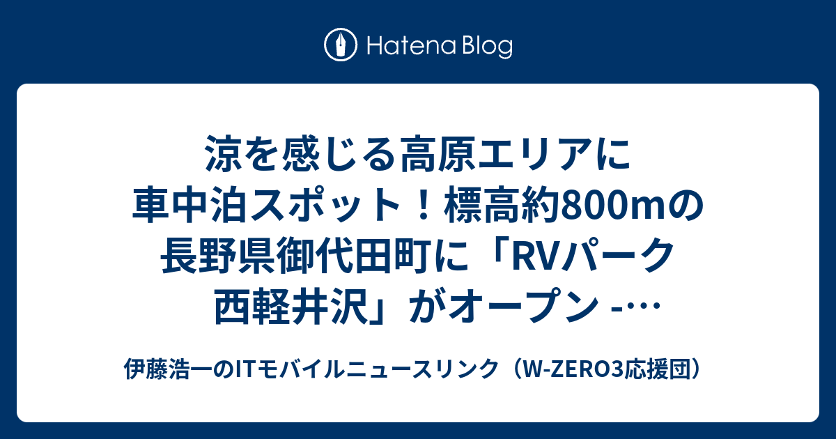 涼を感じる高原エリアに車中泊スポット！標高約800mの長野県御代田町に「RVパーク 西軽井沢」がオープン - SOTOBIRA - 伊藤浩一のITモバイルニュースリンク（W-ZERO3応援団）
