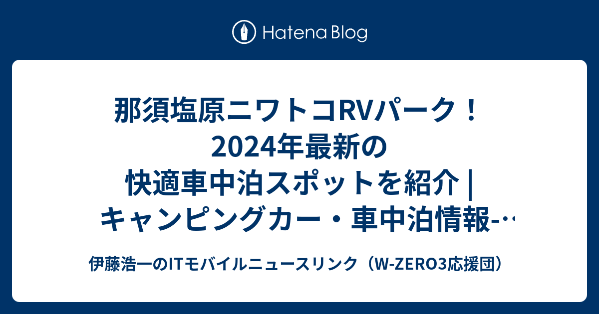 那須塩原ニワトコRVパーク！2024年最新の快適車中泊スポットを紹介 | キャンピングカー・車中泊情報-DRIMO(ドリモ) - 伊藤浩一のITモバイルニュースリンク（W-ZERO3応援団）