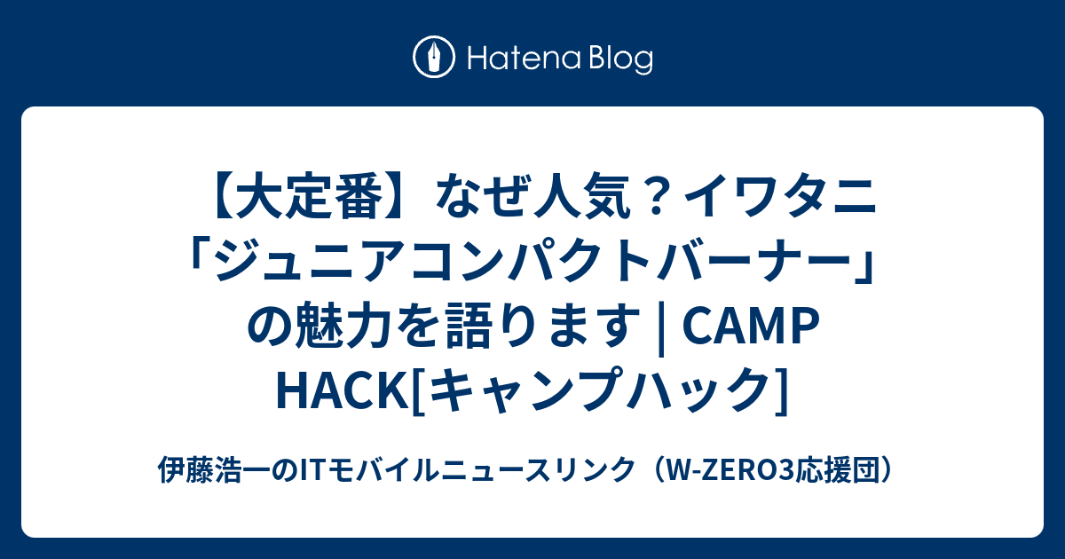 【大定番】なぜ人気？イワタニ「ジュニアコンパクトバーナー」の魅力を語ります | CAMP HACK[キャンプハック] - 伊藤浩一のITモバイルニュースリンク（W-ZERO3応援団）