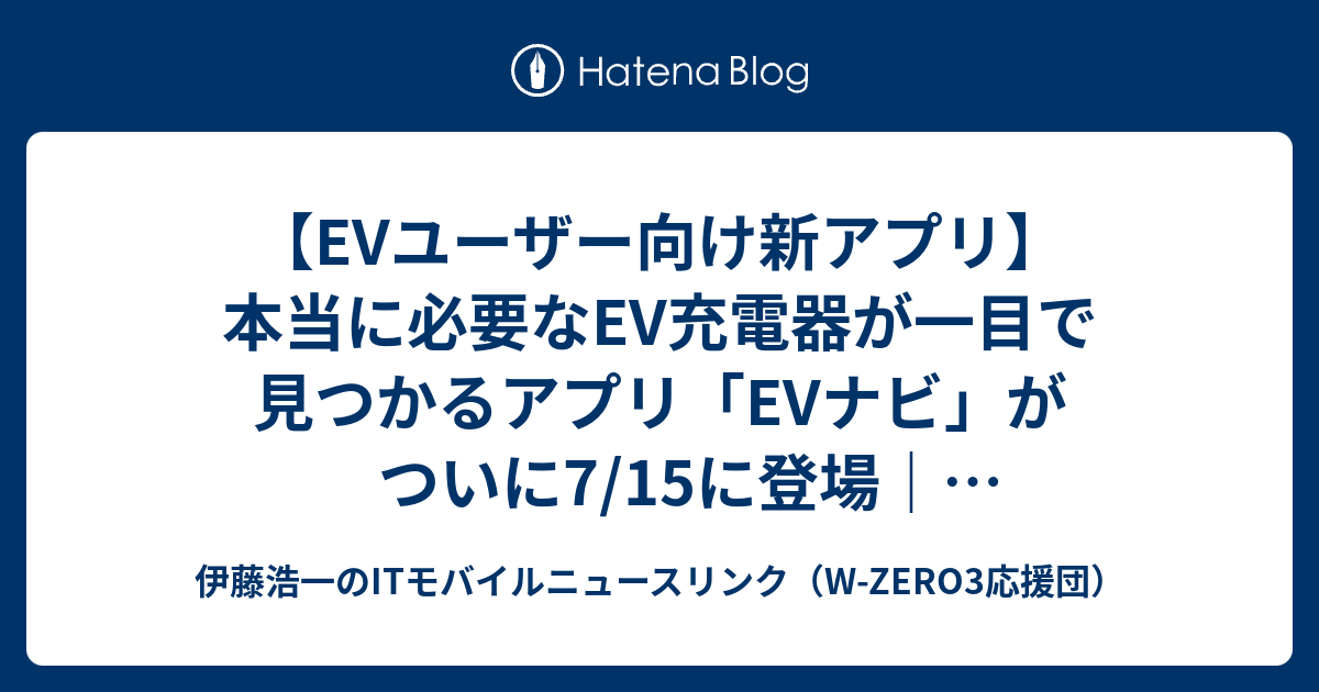 【EVユーザー向け新アプリ】本当に必要なEV充電器が一目で見つかるアプリ「EVナビ」がついに7/15に登場｜CarMe[カーミー] by 車選びドットコム - 伊藤浩一のITモバイルニュース ...