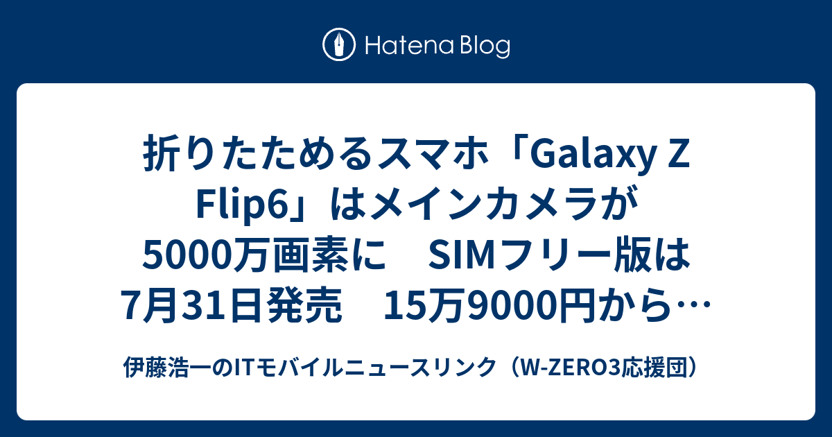 折りたためるスマホ「Galaxy Z Flip6」はメインカメラが5000万画素に SIMフリー版は7月31日発売 15万9000円から：7月17日予約受付開始 - ITmedia ...