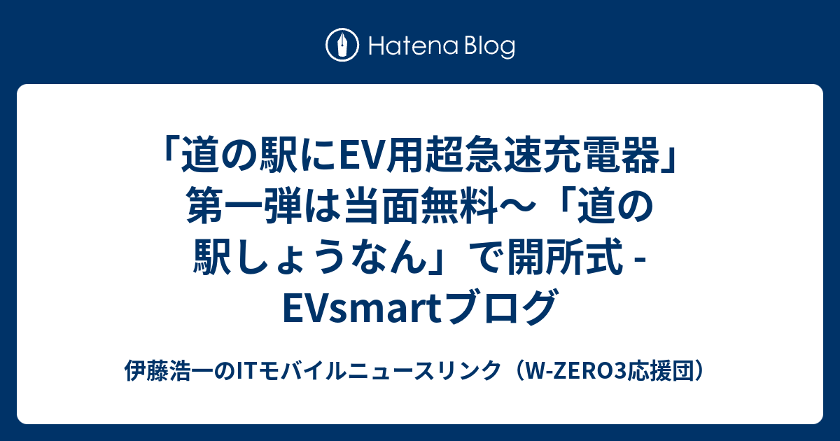 「道の駅にEV用超急速充電器」第一弾は当面無料〜「道の駅しょうなん」で開所式 - EVsmartブログ - 伊藤浩一のITモバイルニュースリンク（W-ZERO3応援団）