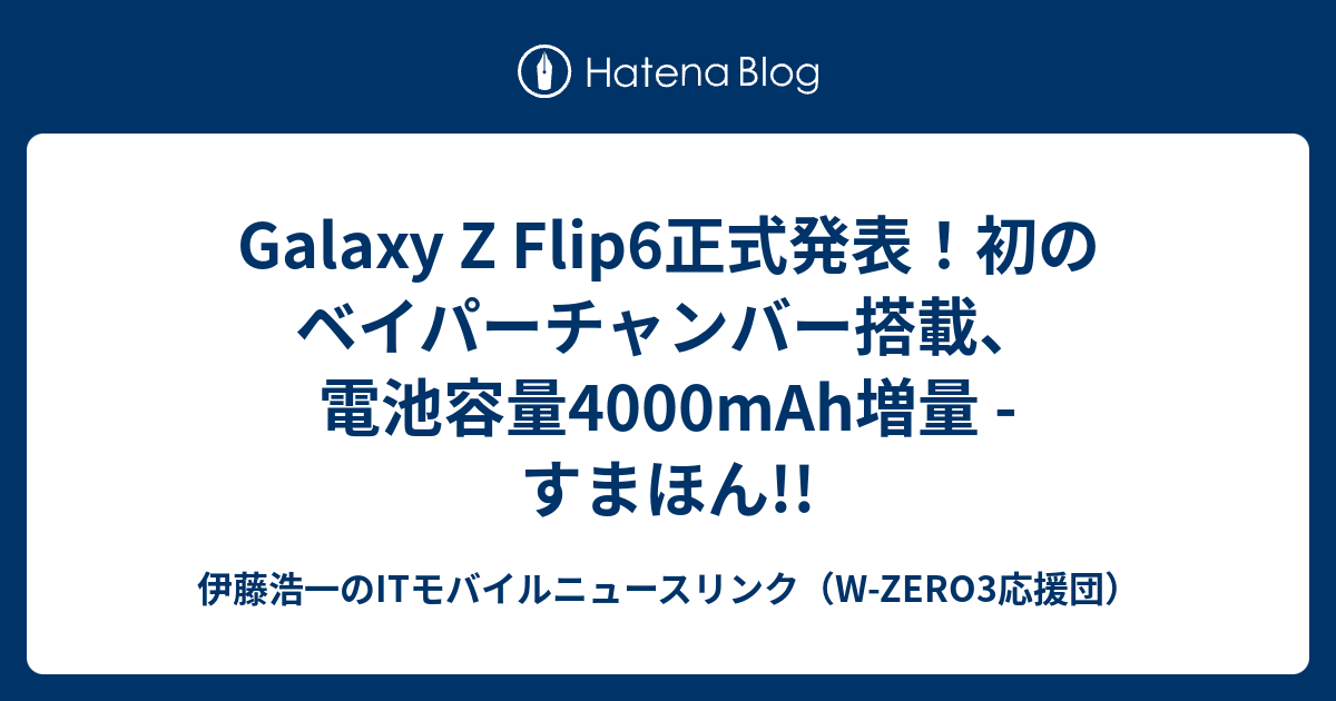 Galaxy Z Flip6正式発表！初のベイパーチャンバー搭載、電池容量4000mAh増量 - すまほん!! - 伊藤浩一のITモバイルニュースリンク（W-ZERO3応援団）