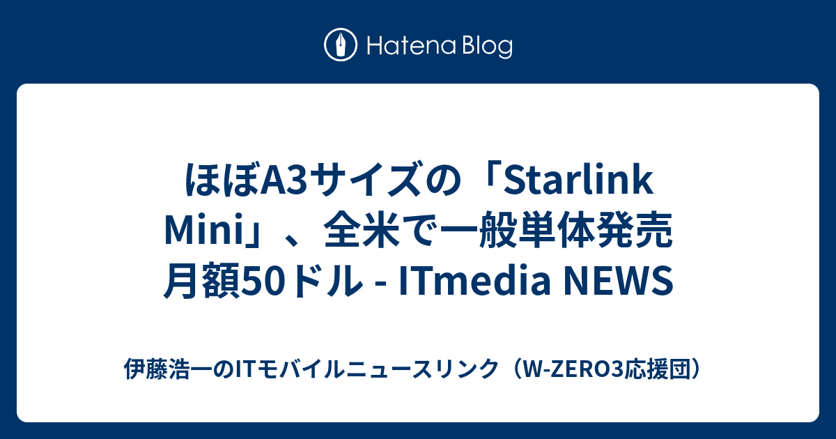ほぼA3サイズの「Starlink Mini」、全米で一般単体発売 月額50ドル - ITmedia NEWS - 伊藤浩一のITモバイルニュースリンク（W-ZERO3応援団）