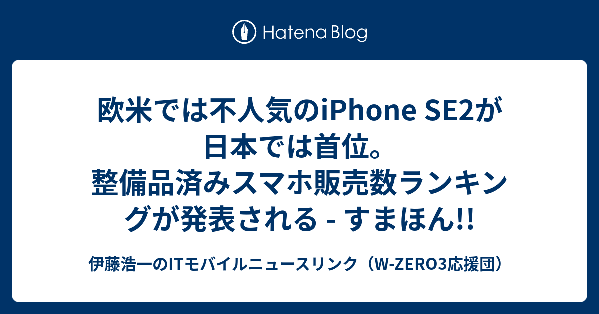 欧米では不人気のiPhone SE2が日本では首位。整備品済みスマホ販売数ランキングが発表される - すまほん!! - 伊藤浩一のITモバイルニュースリンク（W-ZERO3応援団）