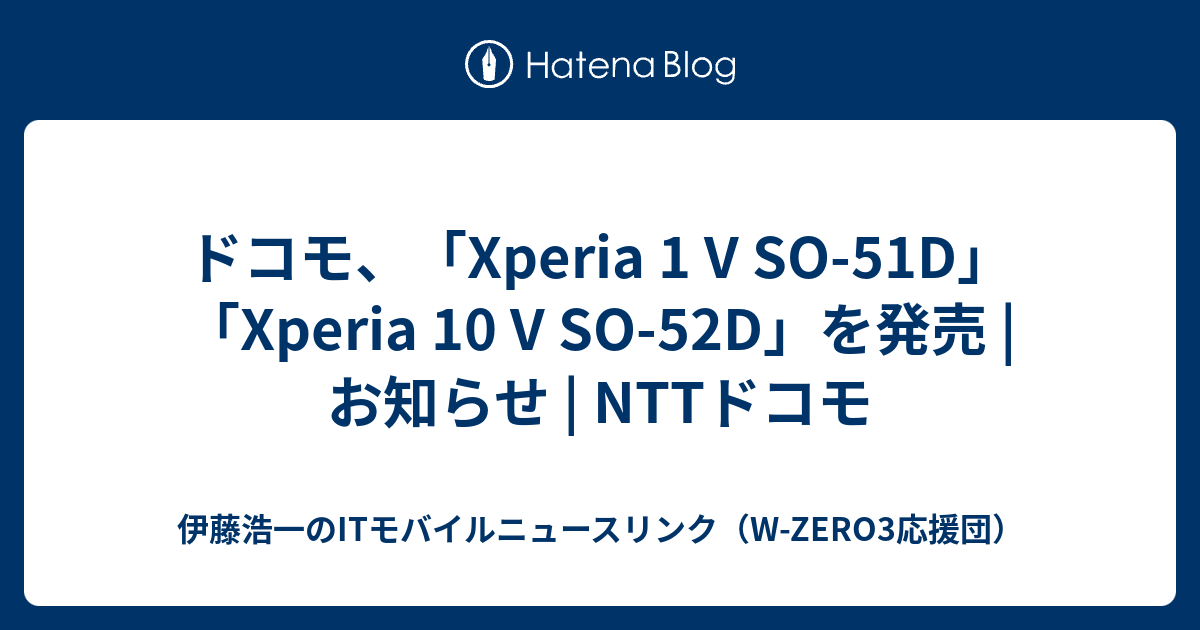 ドコモ、「Xperia 1 V SO-51D」「Xperia 10 V SO-52D」を発売 | お知らせ | NTTドコモ - 伊藤浩一の ...