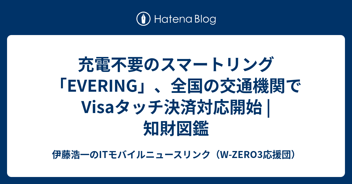充電不要のスマートリング「EVERING」、全国の交通機関でVisaタッチ決済対応開始 | 知財図鑑 - 伊藤浩一のITモバイルニュースリンク（W-ZERO3応援団）